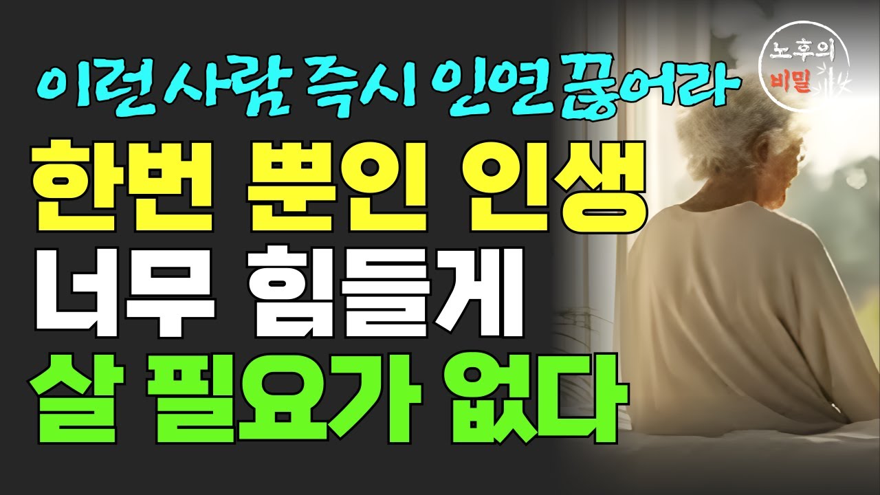 한번 뿐인 인생 너무 힘들게 살 필요가 없다|이런 사람은 즉시 인연을 끊어버려라|나이들수록 모두와 잘 지낼 필요 없는 이유