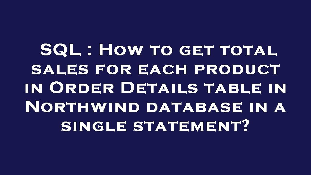 SQL : How to get total sales for each product in Order Details table in ...