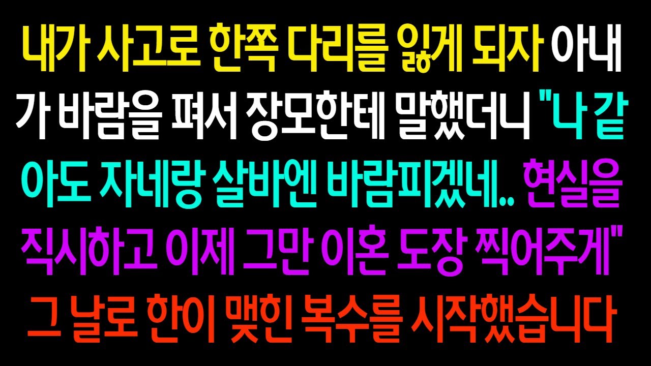 실화 반전 사연 썰 사고로 한쪽 다리를 잃자 아내가 바람을 펴 장모한테 말하니 나같아도 자네랑 살바엔 바람피겠네 현실직시하고 도장 찍어주게 그날로 한이 맺힌 복수를