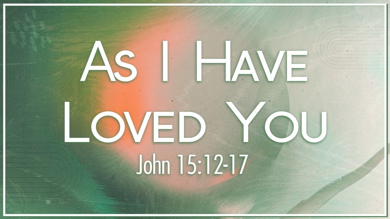 As I Have Loved You John 15 12 17 YouTube