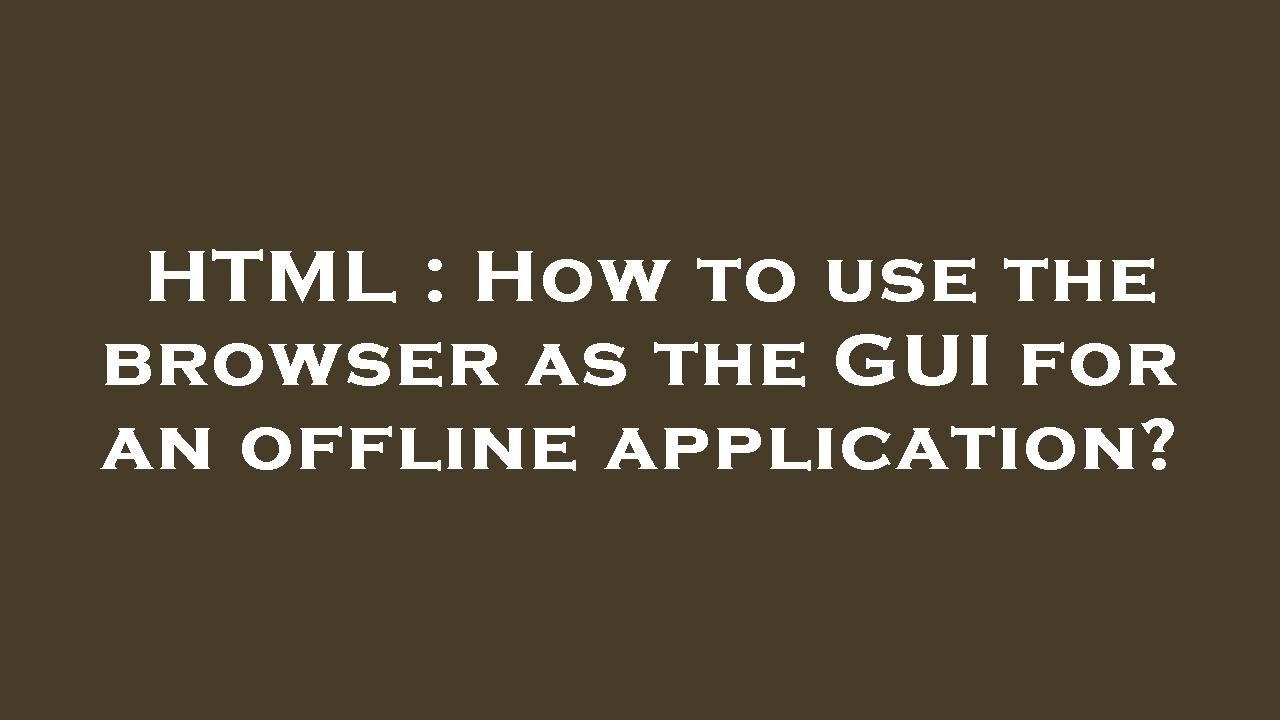 HTML : How to use the browser as the GUI for an offline application ...