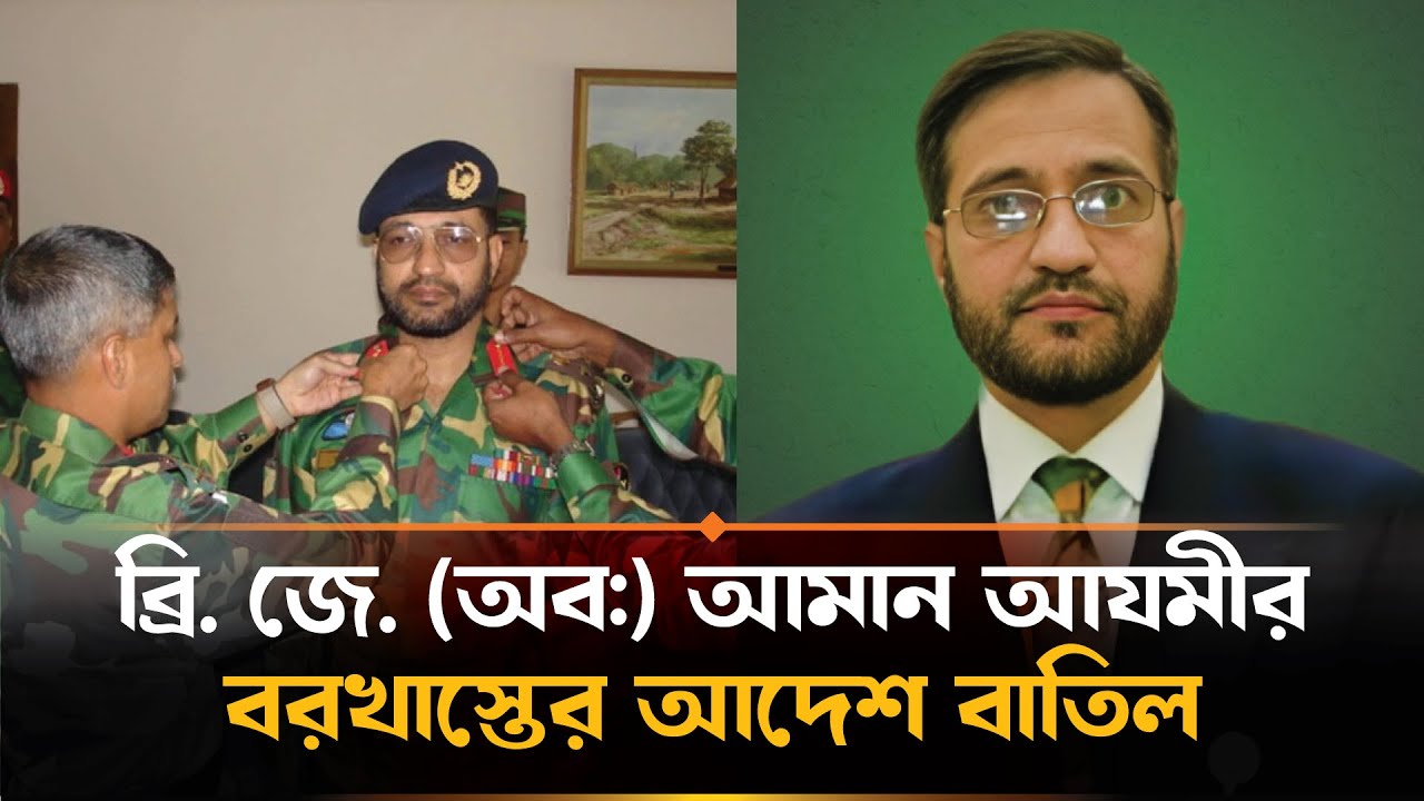 সাবেক সেনা কর্মকর্তা ব্রি. জে. (অব:) আমান আযমীর বরখাস্তের আদেশ বাতিল ...