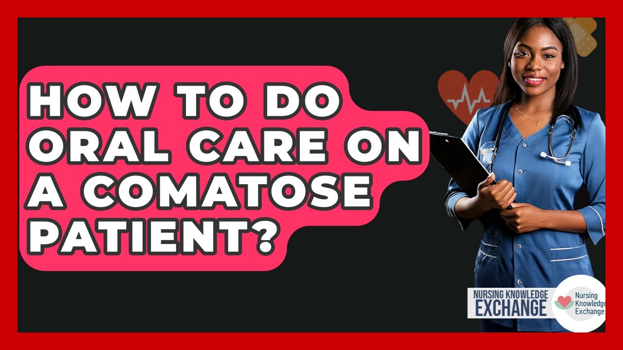 How To Do Oral Care On A Comatose Patient? - Nursing Knowledge Exchange ...