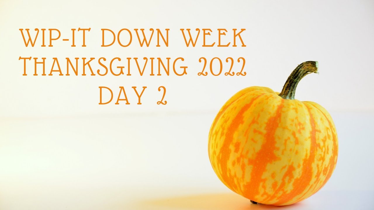 WIP-it Down Week Thanksgiving 2022 Edition | Day 2 | November 18th 2022 ...