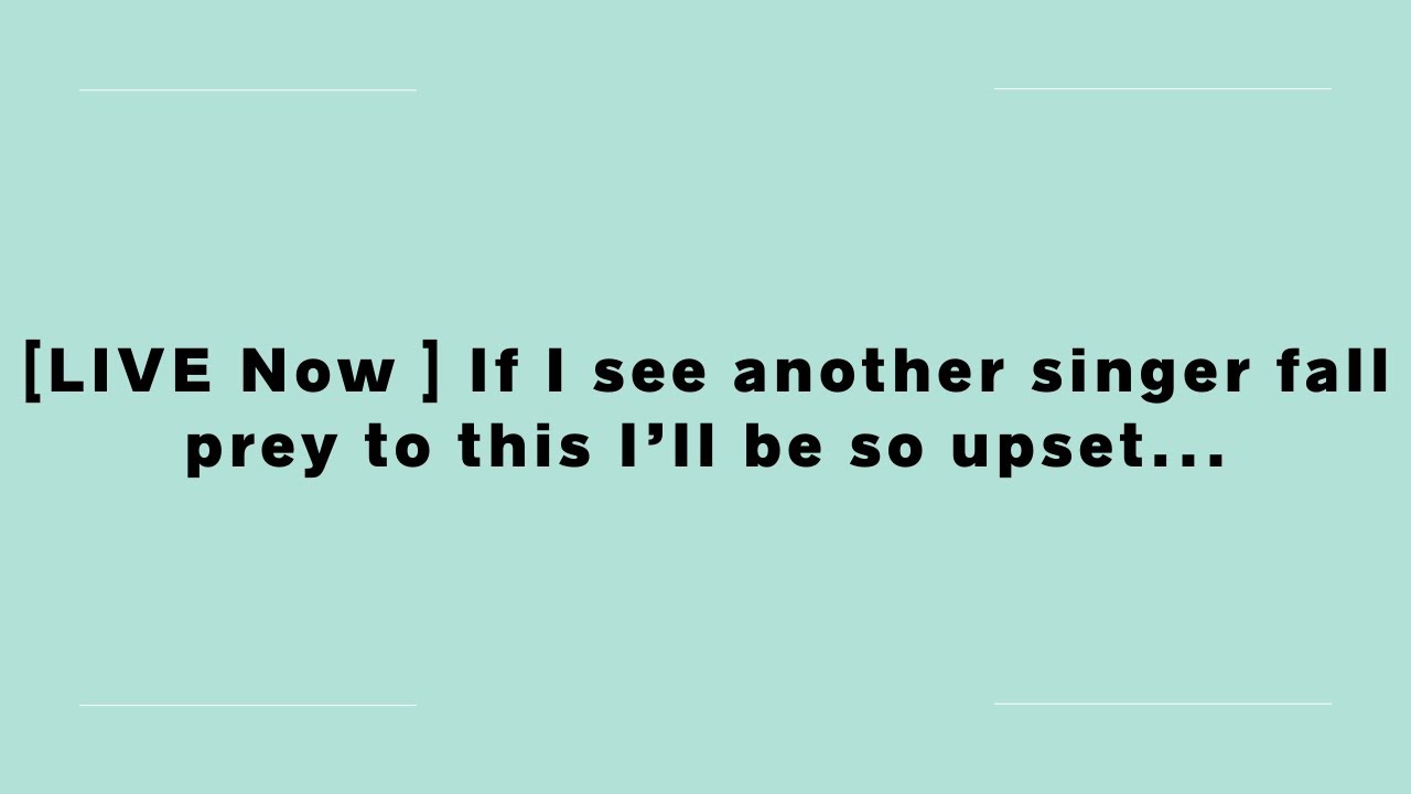 [Live] If I see another singer fall prey to this I'll be so upset ...