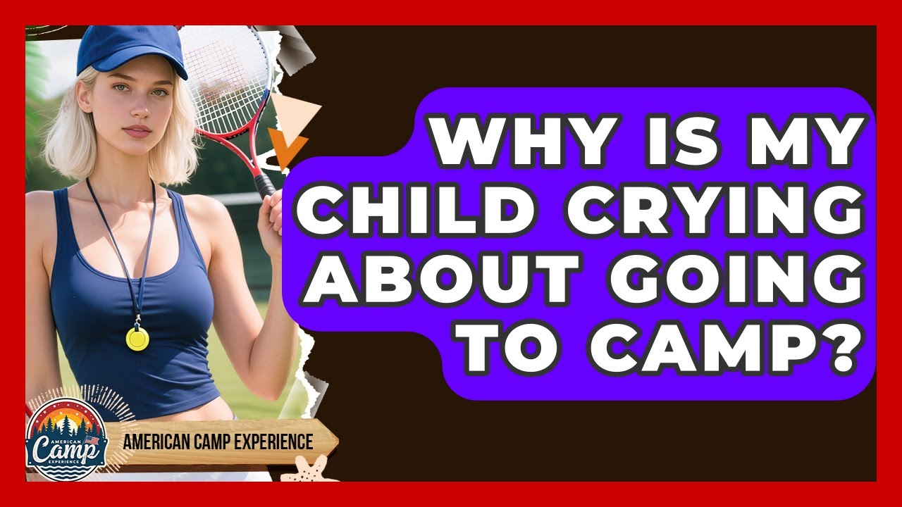 Why Is My Child Crying About Going To Camp? - American Camp Experience ...