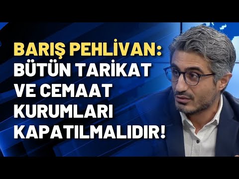 Barış Pehlivan: Bütün tarikat ve cemaat kurumları kapatılmalıdır!