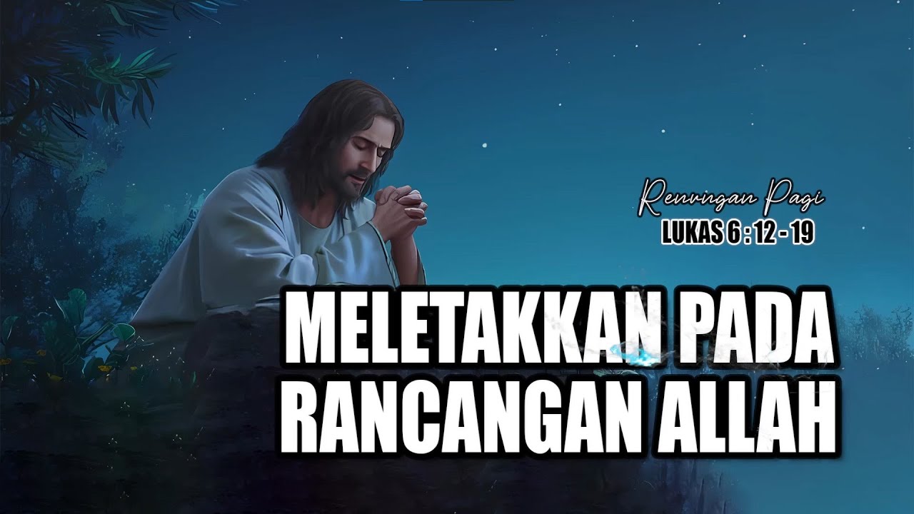 RENUNGAN PAGI - MELETAKKAN PADA RANCANGAN ALLAH - LUKAS 6 : 12 - 19 ...