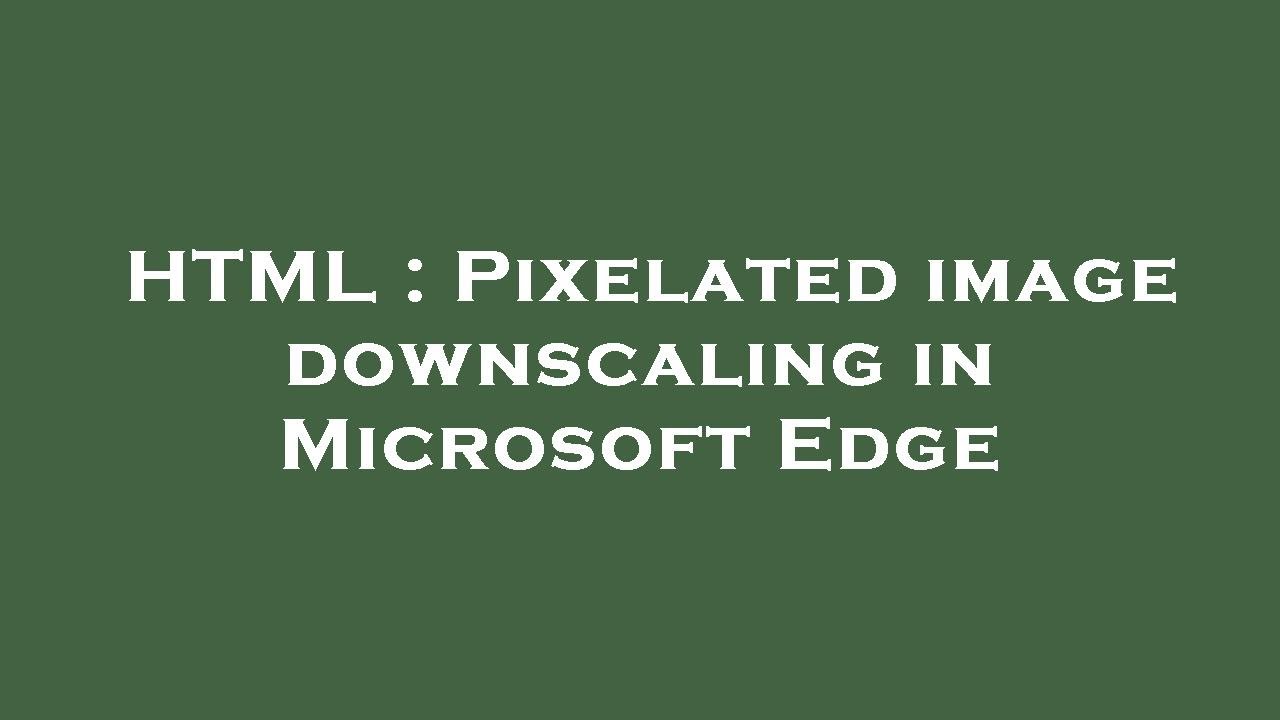 HTML : Pixelated image downscaling in Microsoft Edge - YouTube