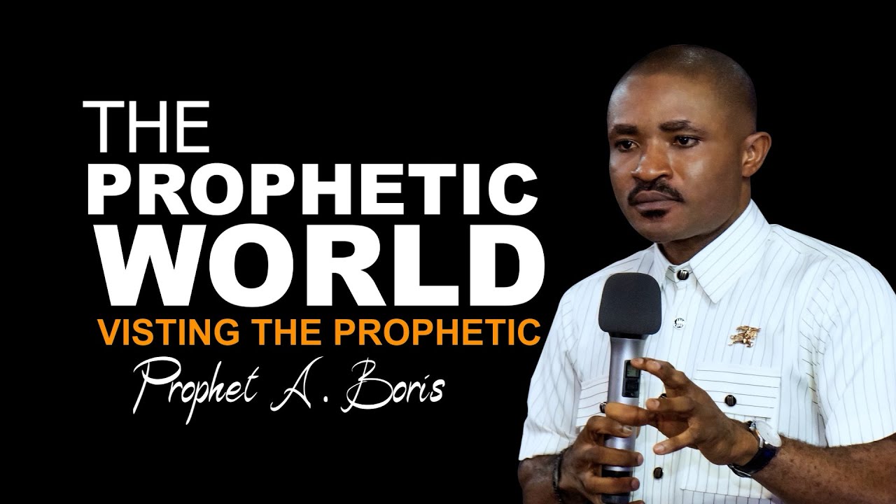 THE PROPHETIC WORLD (VISITING THE PROPHETIC) | PROPHET A. BORIS - YouTube