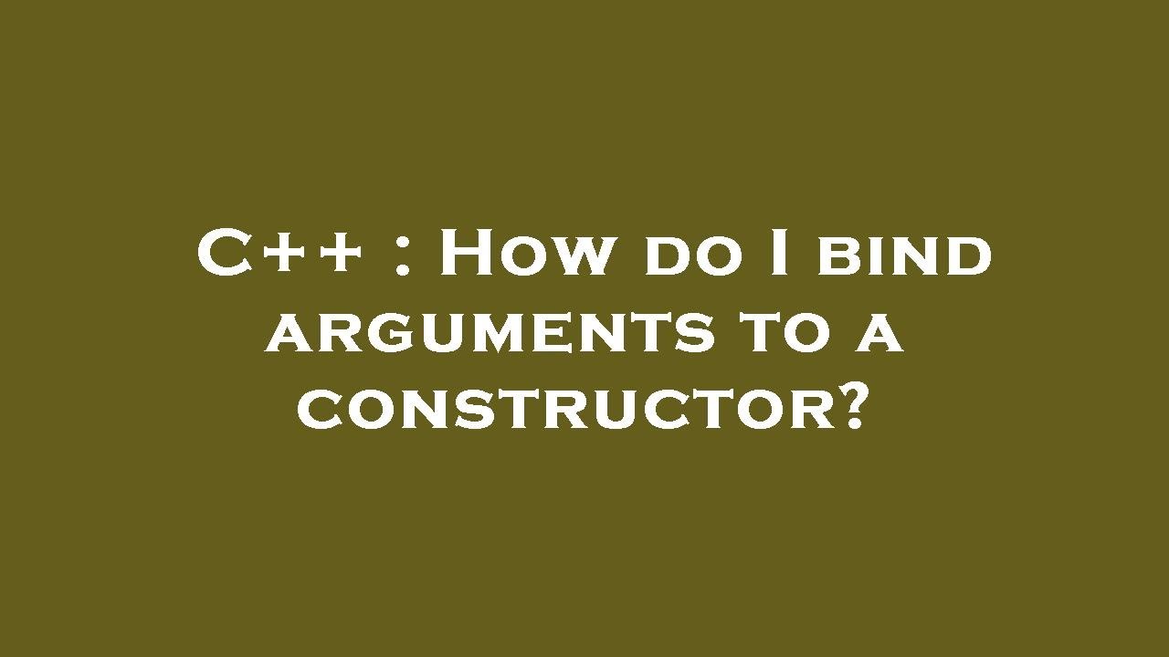 C How Do I Bind Arguments To A Constructor Youtube