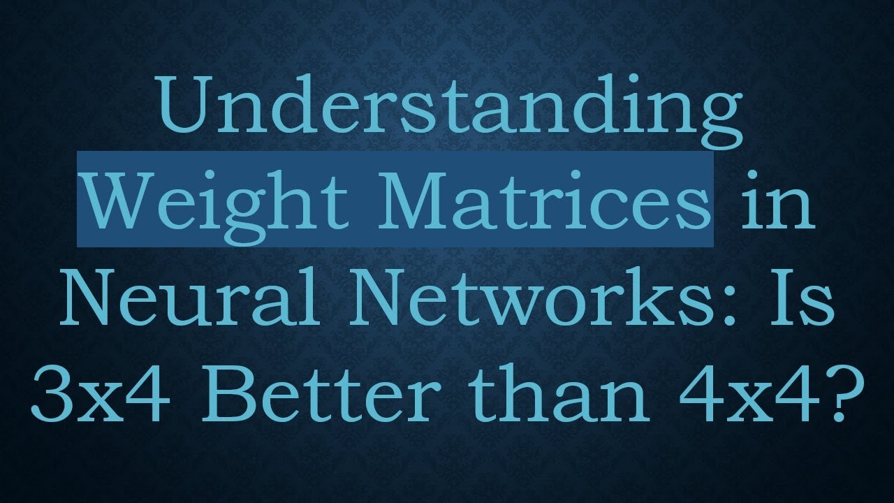 Understanding Weight Matrices in Neural Networks: Is 3x4 Better than ...