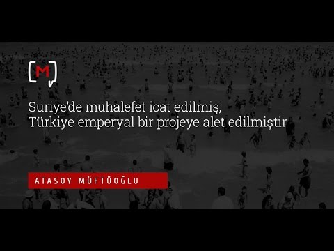 Atasoy Müftüoğlu  Suriye’de muhalefet icat edilmiş, Türkiye emperyal bir projeye alet edilmişt