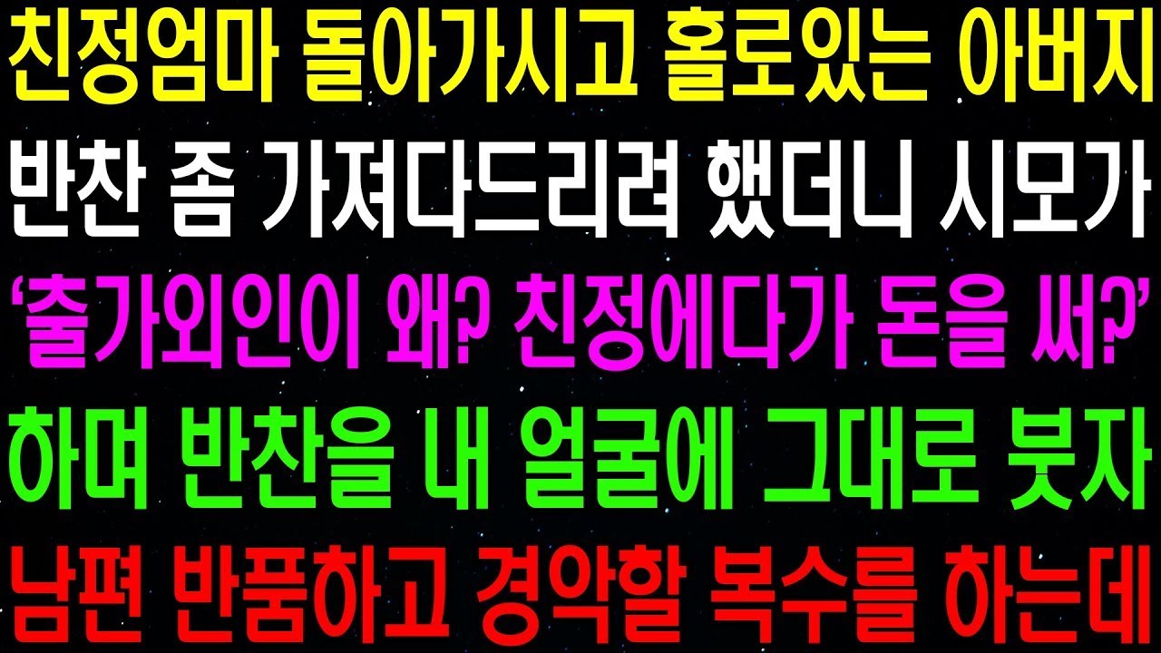실화사연 친정엄마 돌아가시고 홀로 있는 아버지 반찬 좀 가져다 드리려 했더니 시모가 왜 친정에 돈을 써 하며 반찬을