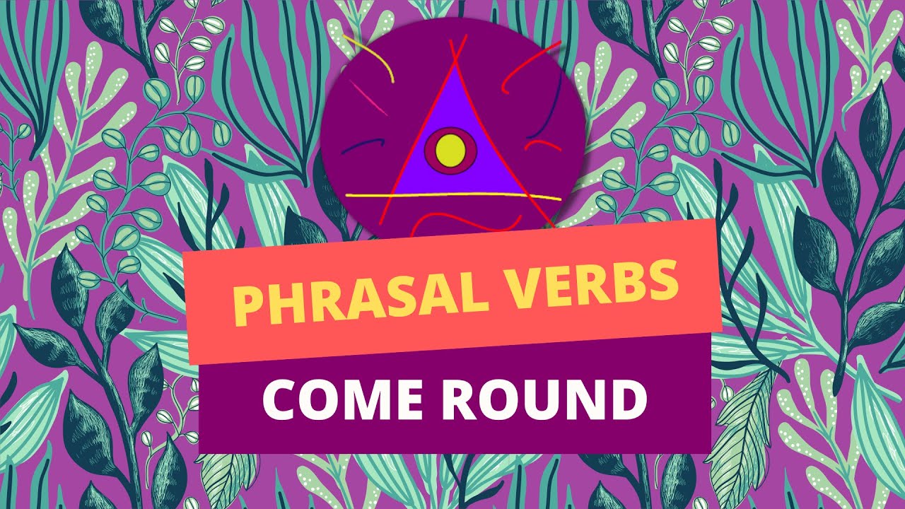PHRASAL VERBS | COME ROUND - B2 LEVEL - YouTube