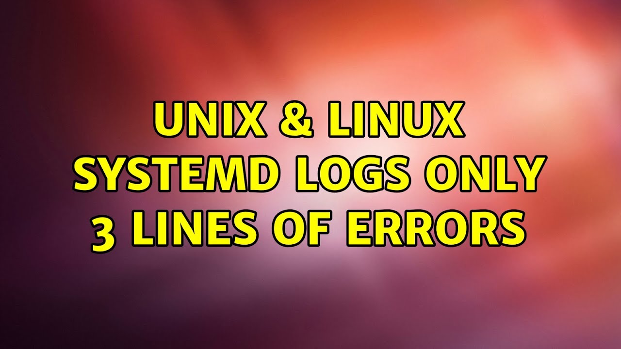 Unix And Linux Systemd Logs Only 3 Lines Of Errors Youtube