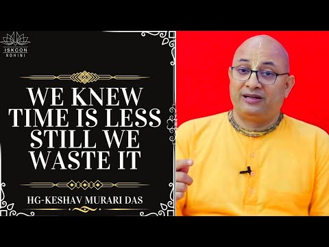 We knew TIME is Less Still we waste it. BY HG Keshav Murari Prabhuji SB ...