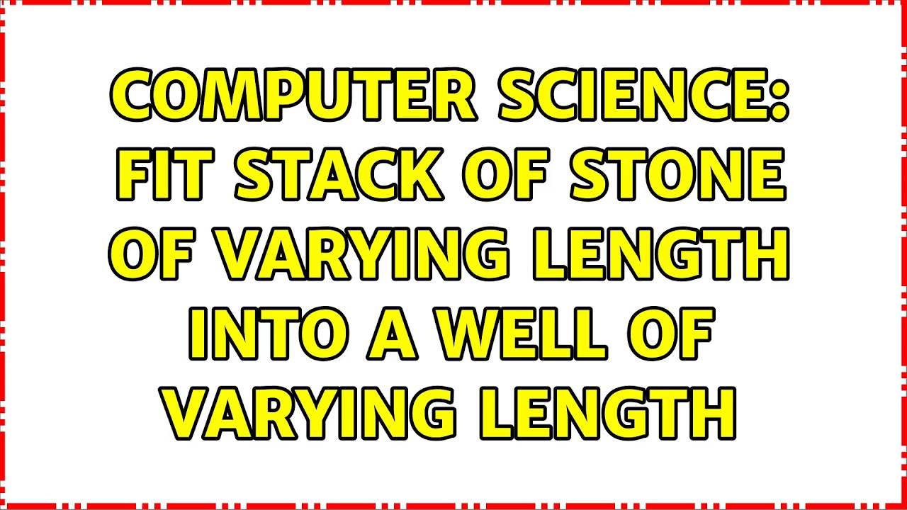 Computer Science: Fit stack of stone of varying length into a well of ...