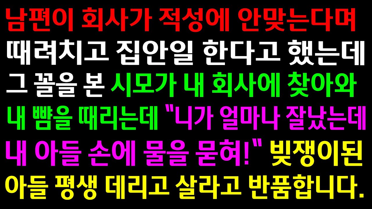 실화사연남편이 회사 그만두고 집안일 한다고 했는데 시모가 그 꼴을 보고 회사에 찾아와 내 뺨을 때리는데빚쟁이된 아들 데리고