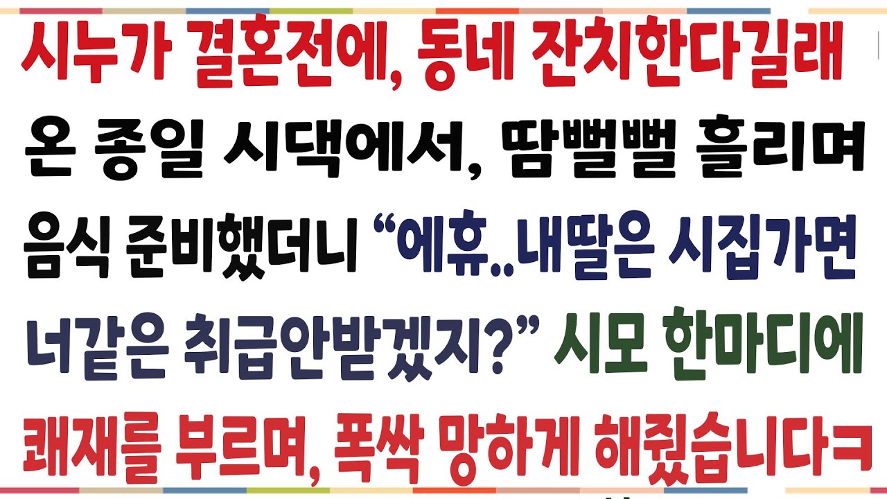 반전신청사연시누 결혼전에 동네 잔치한다길래 온 종일 시댁에서 음식 준비했더니내 자식은 시집가면 너같은 취급 설마 안받겠지 시모 한마디에 신청사연 사이다썰 사연