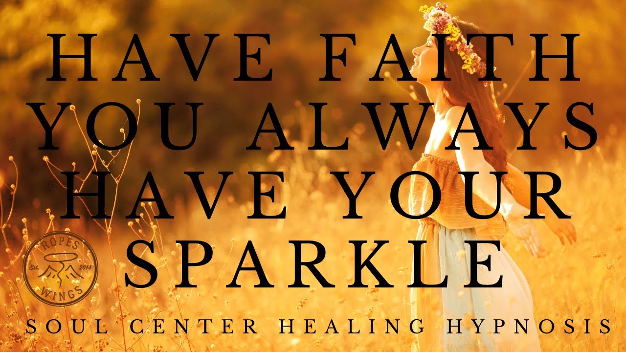 Have Faith, Be True To Yourself Your Sparkle Never Fades - Soul Center Healing Hypnosis Session ...