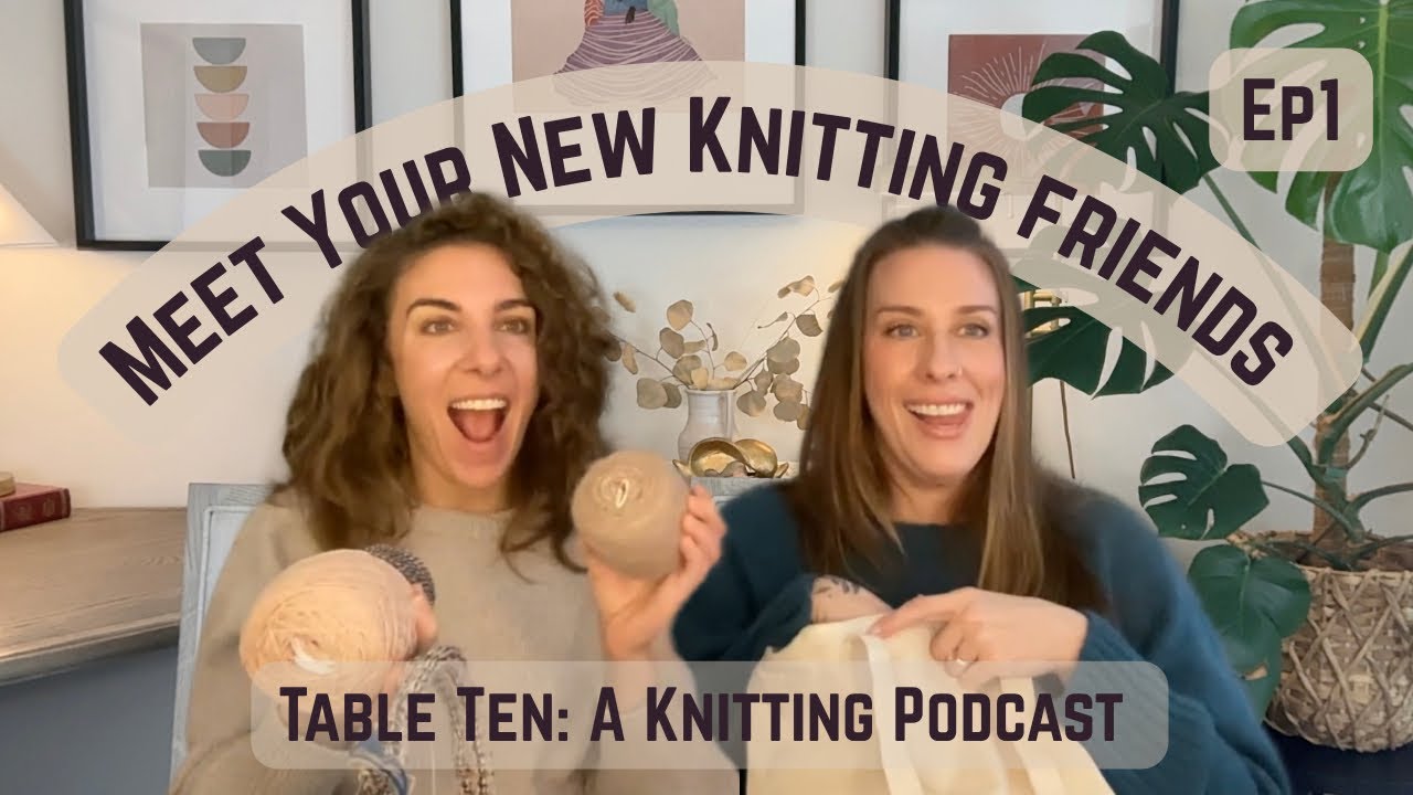 Meet your newest Knitting Friends! Table Ten: a Knitting Podcast ...