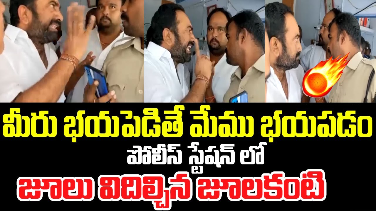 మీరు భయపెడితే మేము భయపడం... పోలీస్ స్టేషన్ లో జూలు విదిల్చిన జూలకంటి ...