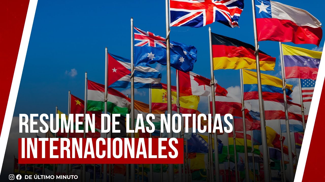 RESUMEN DE LAS NOTICIAS INTERNACIONALES MÁS IMPORTANTES - YouTube