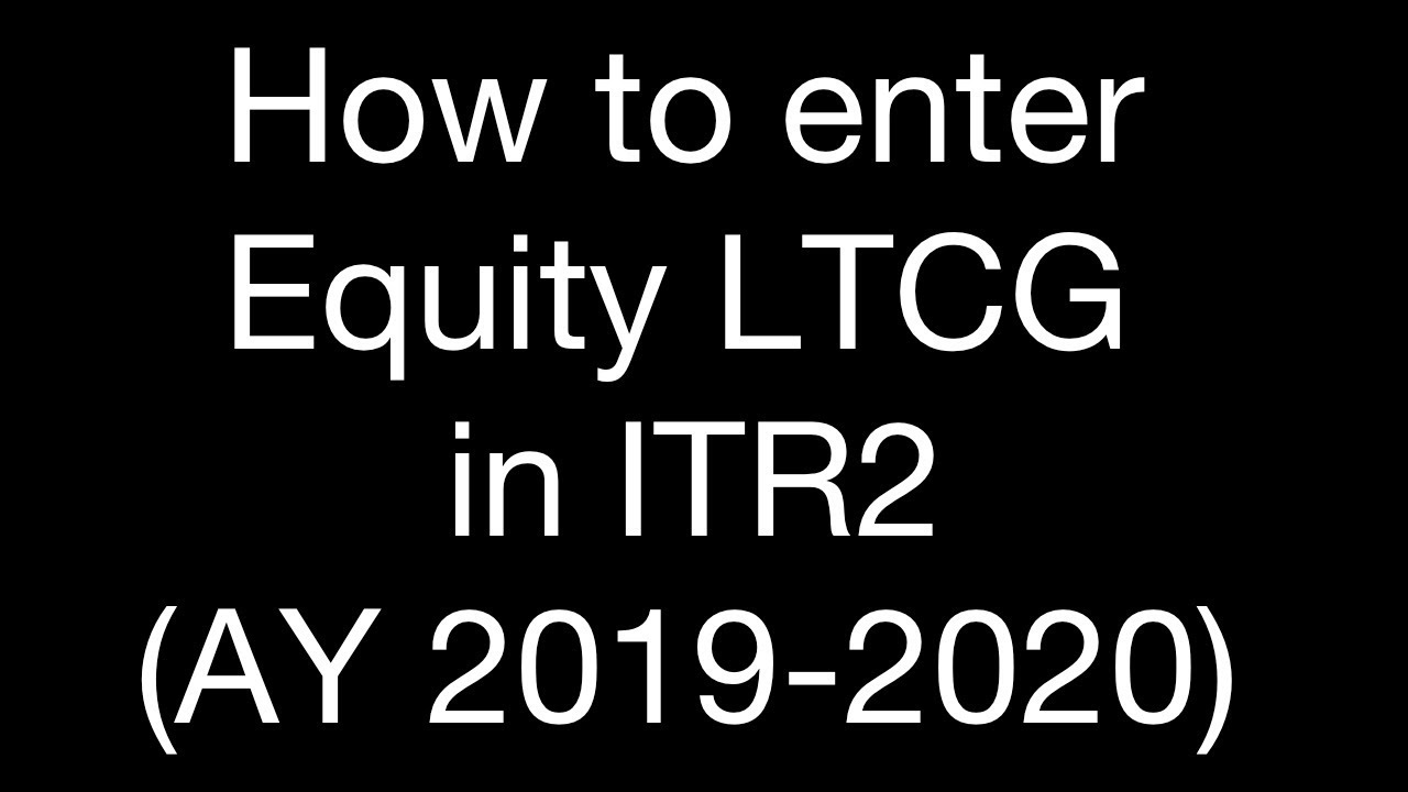 How to enter Equity LTCG in ITR2 (AY 2019-2020) - YouTube