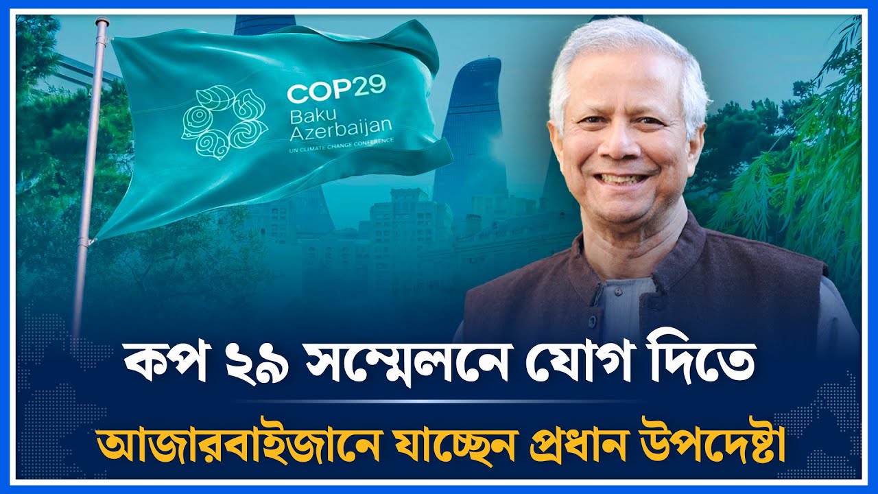 আজারবাইজানের বাকুতে যাচ্ছেন প্রধান উপদেষ্টা | COP 29 | UNFCCC ...