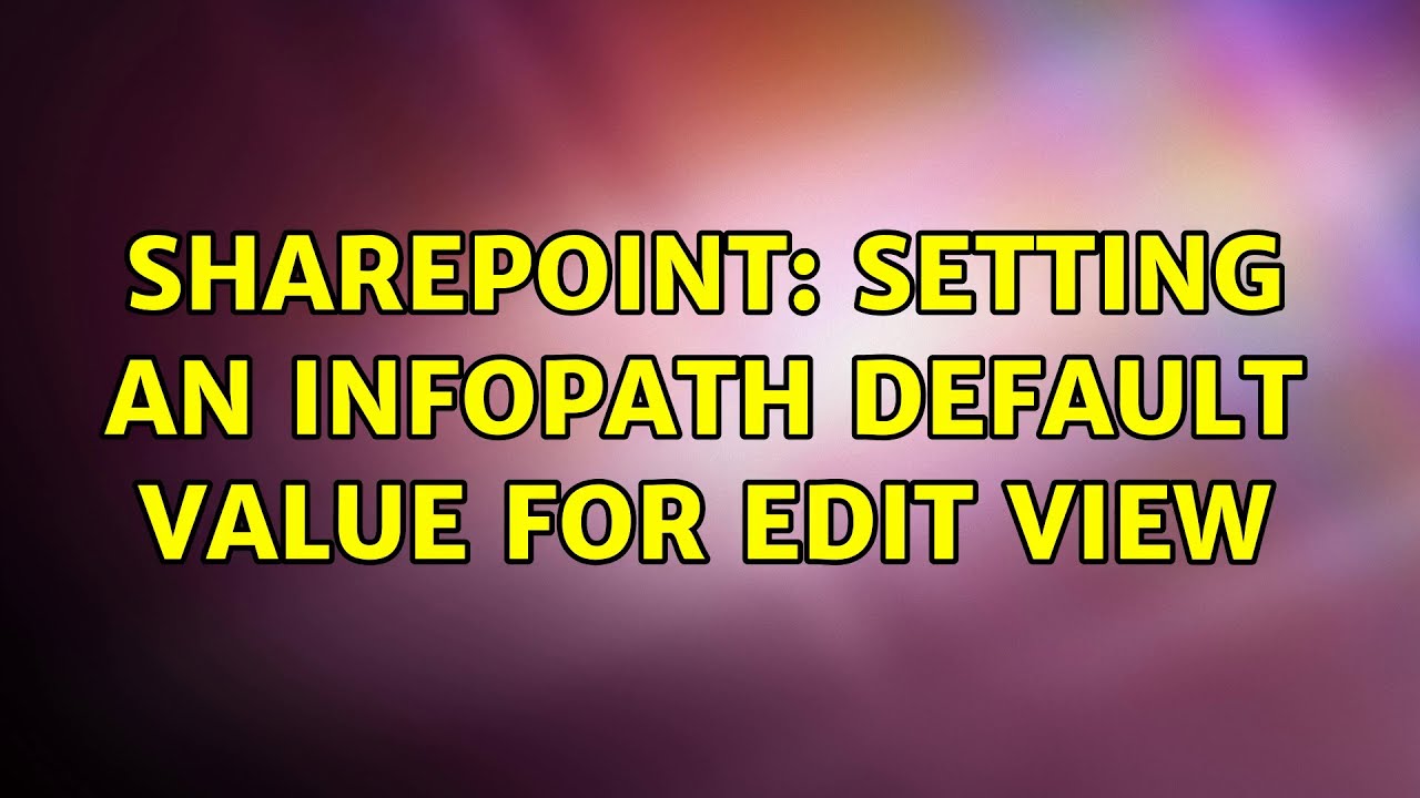 Sharepoint: Setting an Infopath default value for Edit view - YouTube