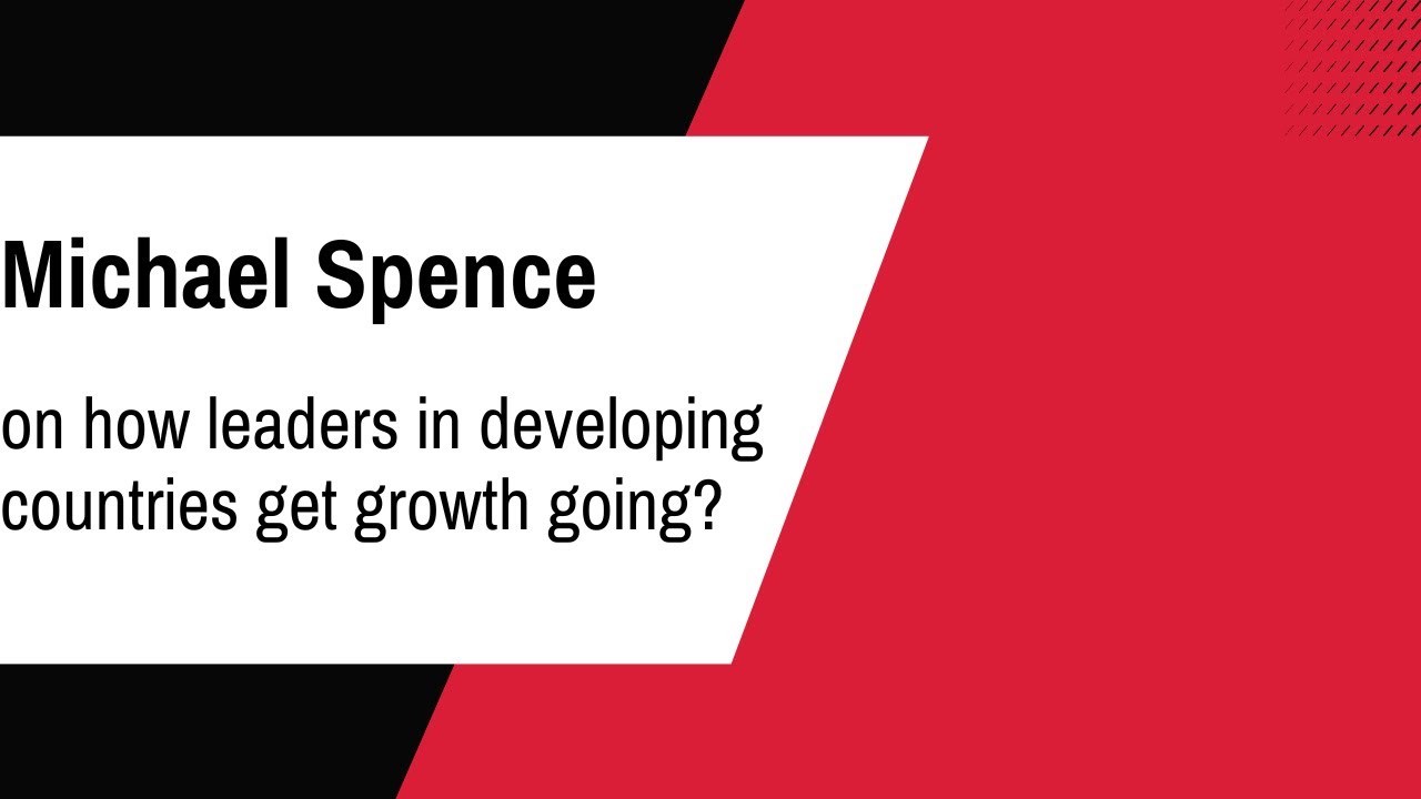 Michael Spence on how leaders in developing countries get growth going ...