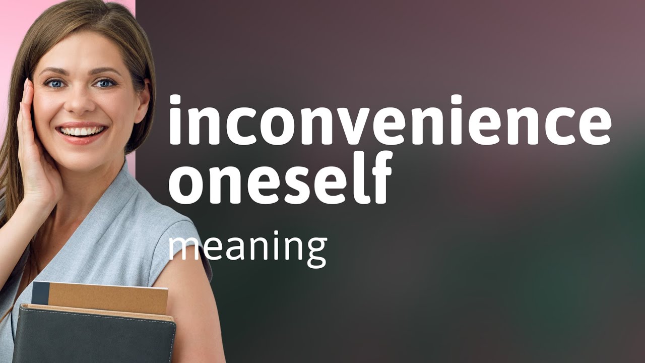 Inconvenience oneself — meaning of INCONVENIENCE ONESELF - YouTube