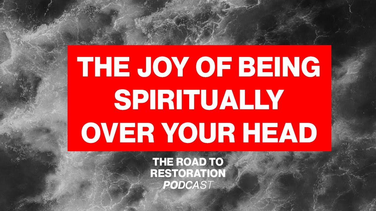 The Joy Of Being Spiritually Over Your Head - The Road To Restoration ...