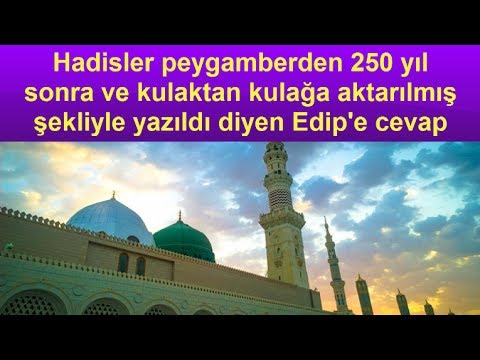 Hadisler peygamberden 250 yıl sonra ve kulaktan kulağa aktarılma şekliyle yazıldı diyen Edip'e cevap