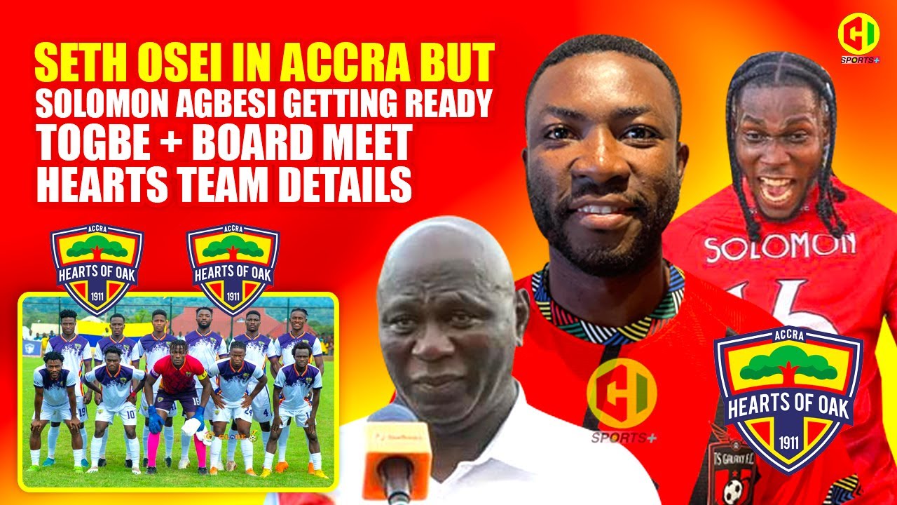 🔴🟡🔵TOGBE + BOARD MEET HEARTS TEAM DETAILS -💥🌈SETH OSEI IN ACCRA BUT - 🔥 ...