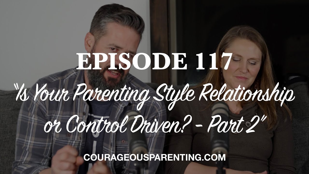 Ep. 117 "Is Your Parenting Style Relationship or Control Driven ...