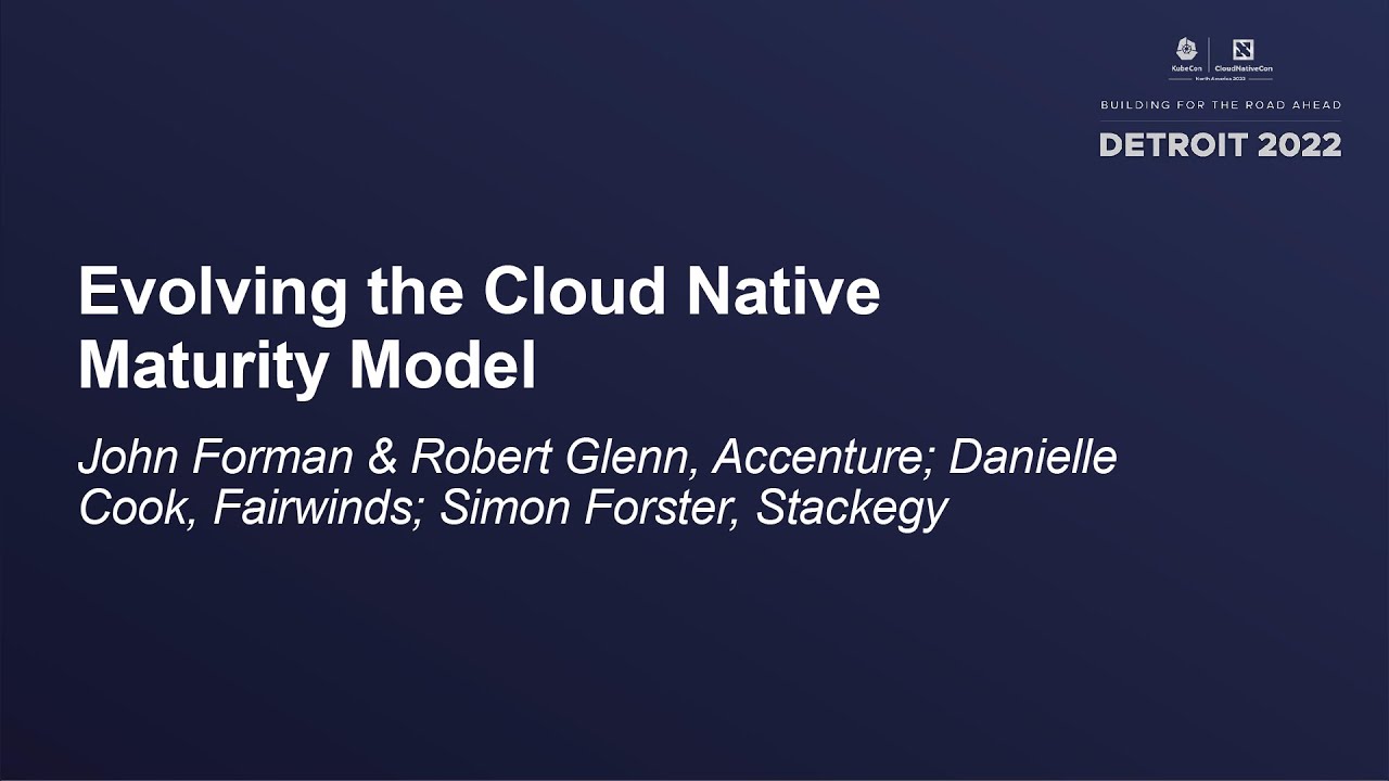 Evolving the Cloud Native Maturity Model - John Forman & Robert Glenn, Danielle Cook, Simon ...