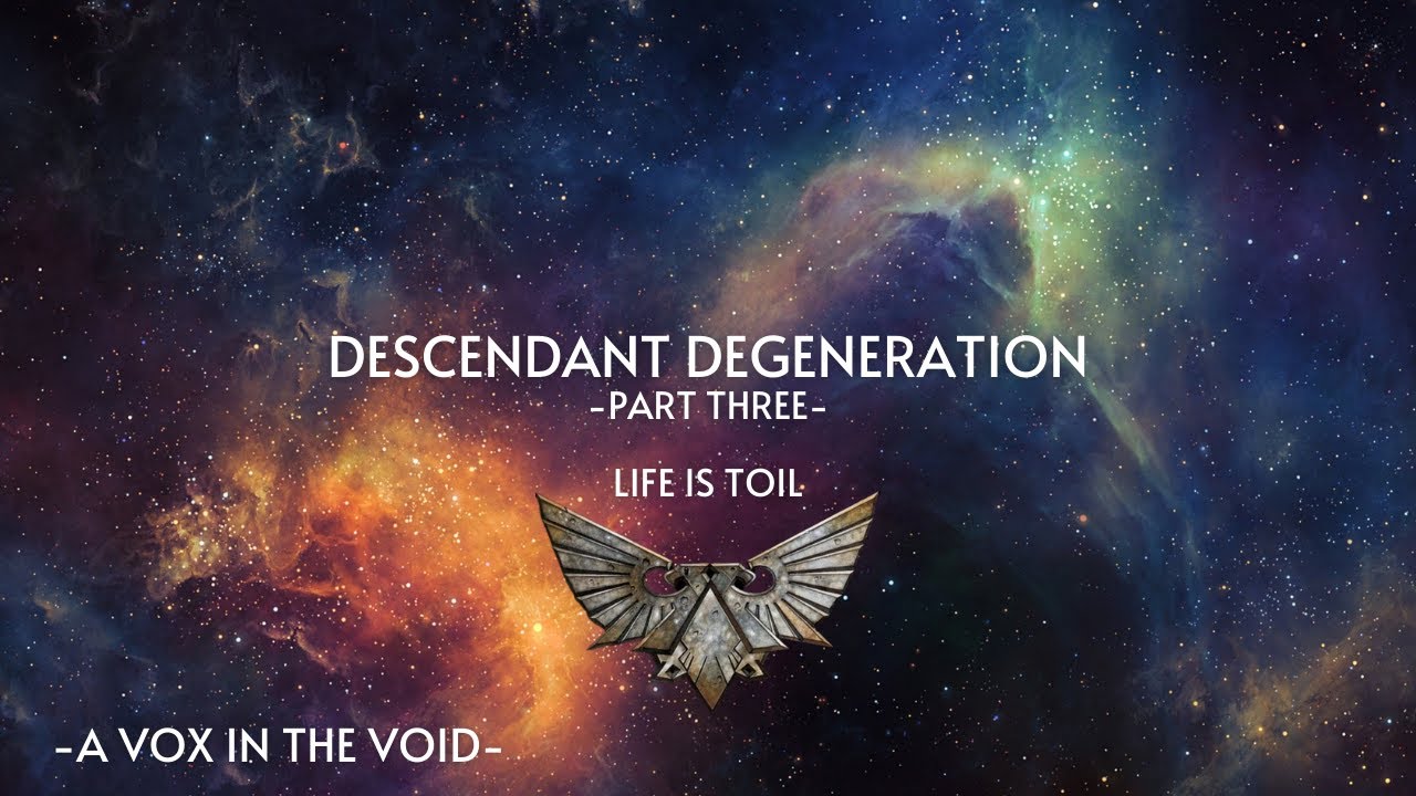 LIFE IS TOIL || DESCENDANT DEGENERATION PART THREE || WARHAMMER 40K ...