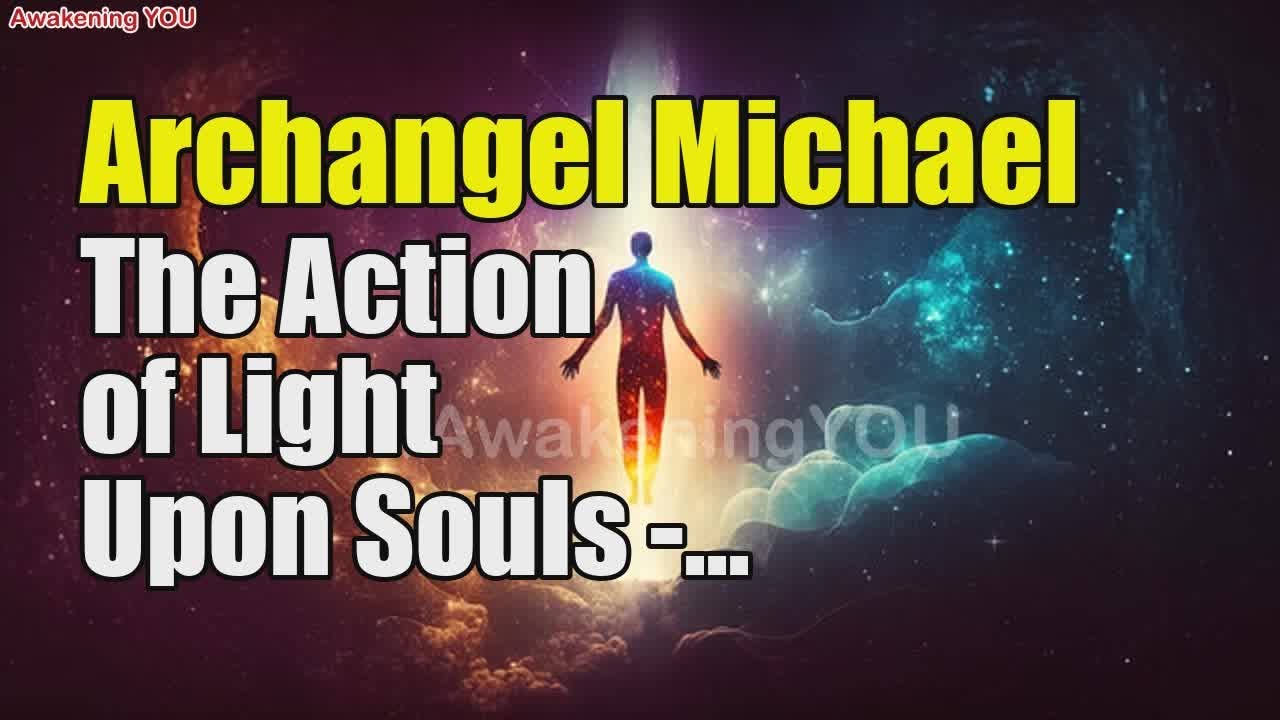 Archangel Michael ~ The Action of Light Upon Souls Part 1 | Awakening ...