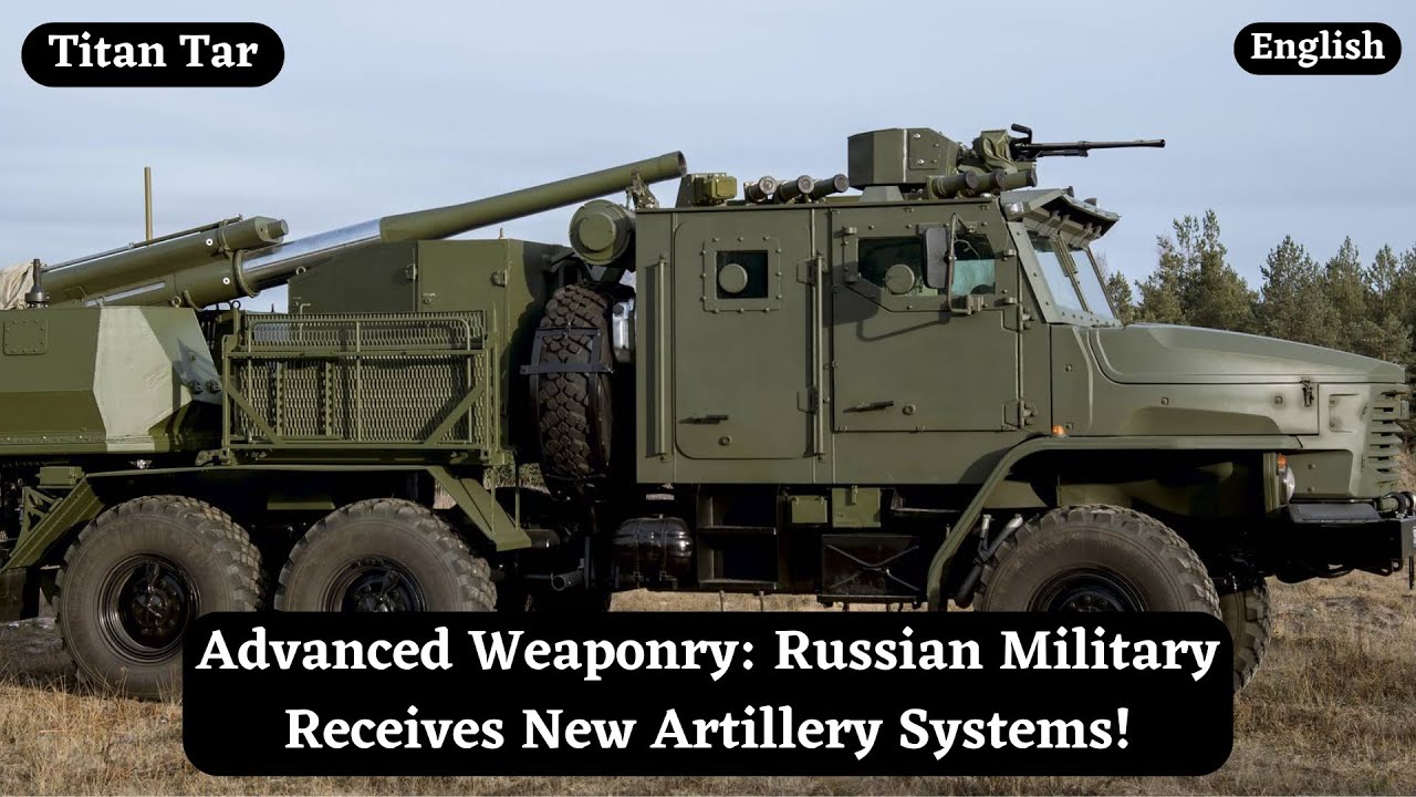 Advanced Weaponry: Russian Military Receives New Artillery Systems ...