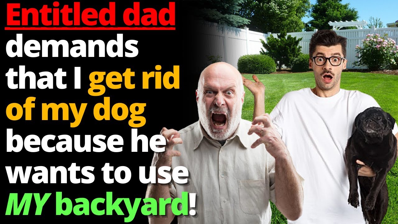 Entitled Dad Demands I Get Rid Of My Dog Because He Wants To Use MY ...