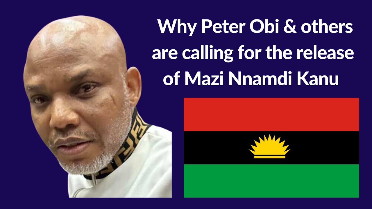 Why Peter Obi & others are calling for the release of Mazi Nnamdi Kanu ...