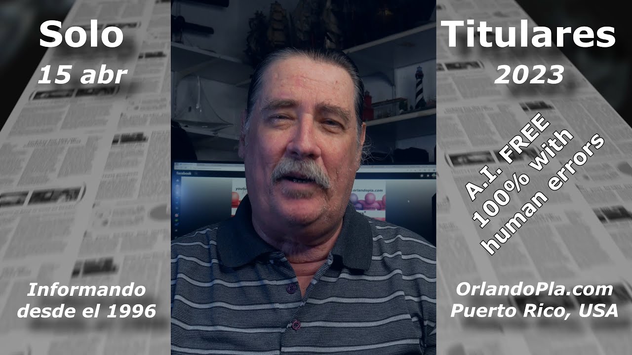 Titulares - 15abr23: Recuento resumido de las noticias y titulares más ...