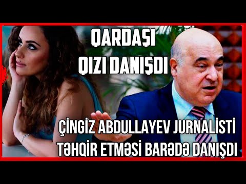 Çingiz Abdullayev jurnalisti təhqir etməsi barədə danışdı. Qardaşı qızı isə görün nə dedi