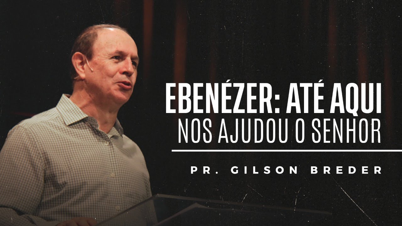 EBENÉZER - ATÉ AQUI NOS AJUDOU O SENHOR! | Pr. Gilson Breder - YouTube