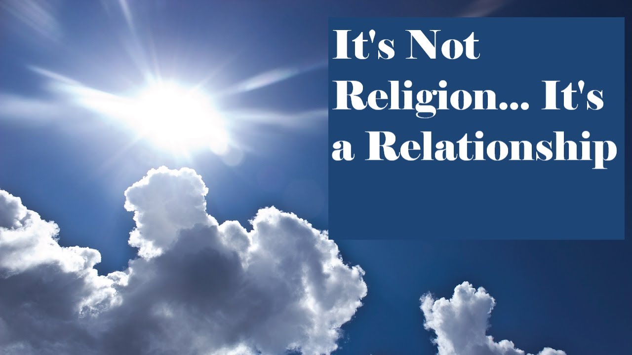 It's Not Religion... It's a Relationship! - YouTube