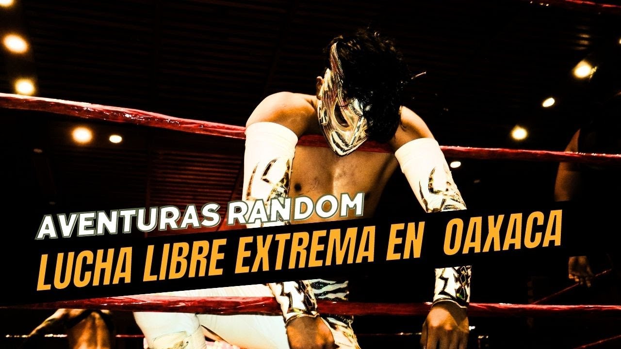 Lucha Libre Extrema en OAXACA | Aventuras Random - YouTube