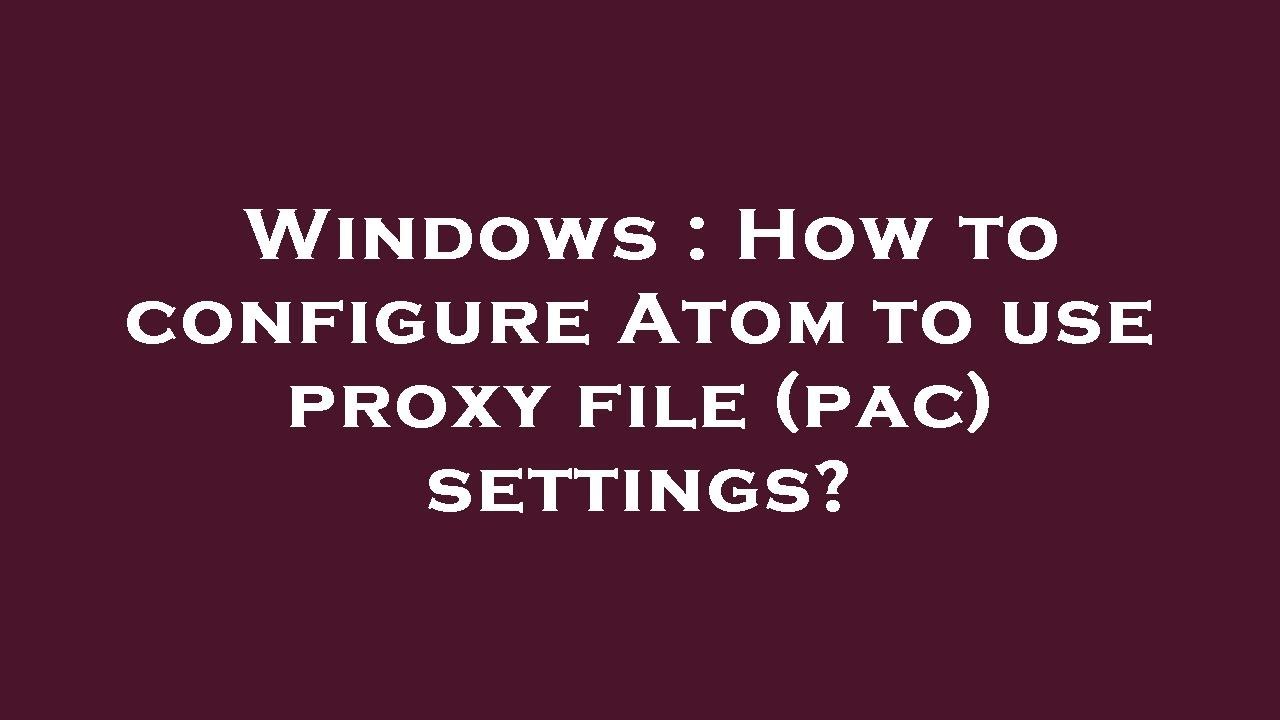 Windows : How to configure Atom to use proxy file (pac) settings? - YouTube