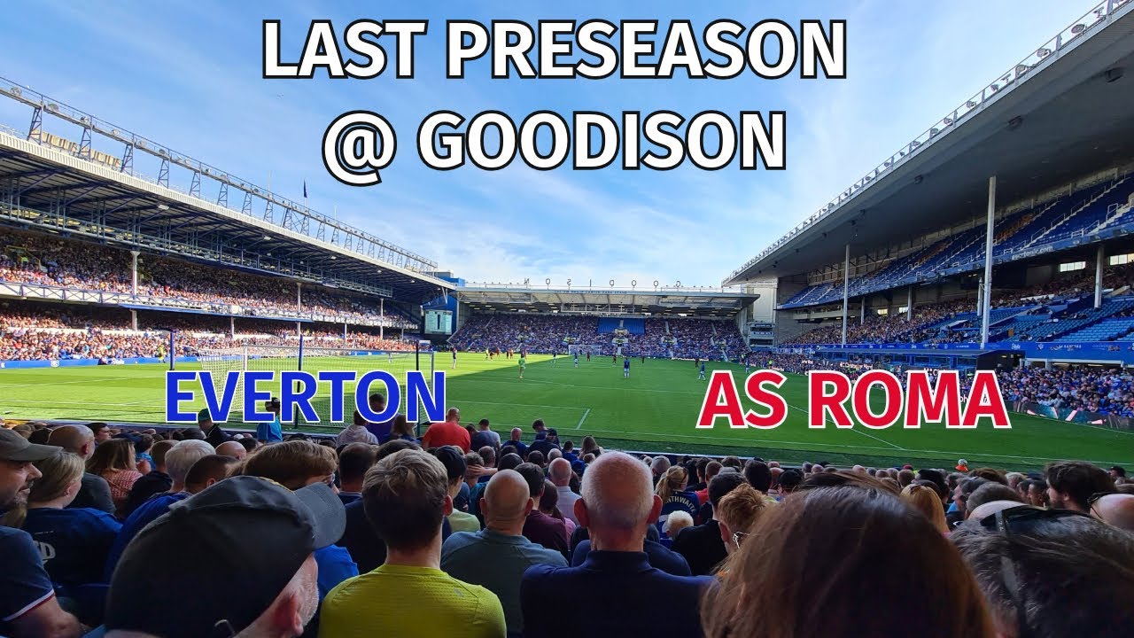 END OF AN ERA (ISH) - EVERTON VS ROMA - LAST PRESEASON FRIENDLY ...